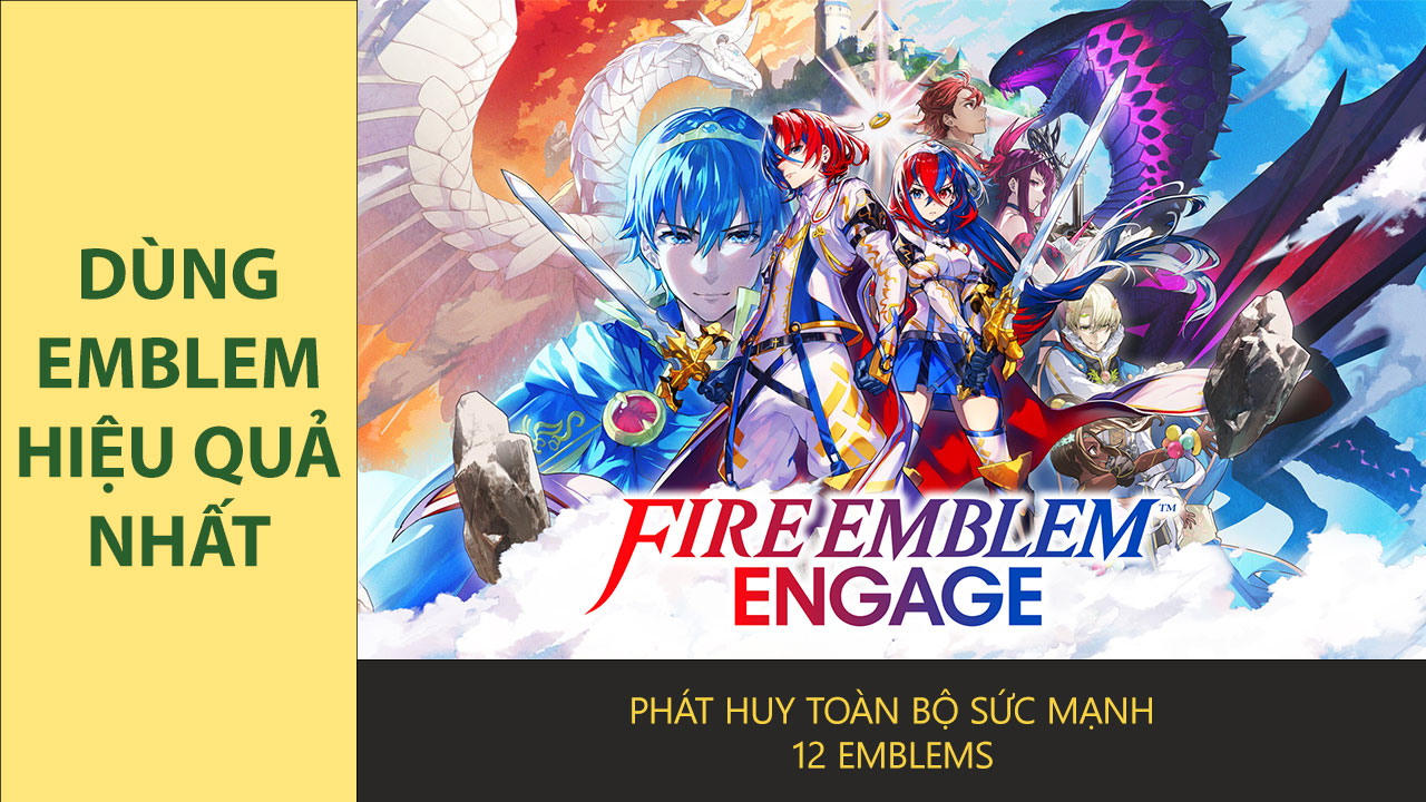 Fire Emblem Engage – Cách phát huy toàn bộ thế mạnh 18 Emblem | Squallphu